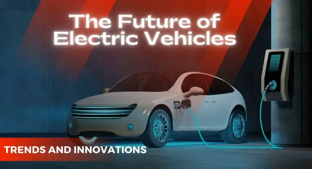 The Future of Electric Vehicles: Trends and Innovations